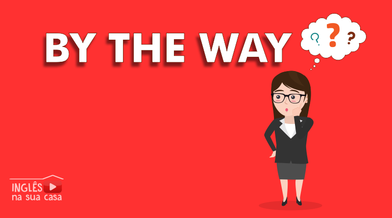 O que significa BY THE WAY? | Inglês na Sua Casa
