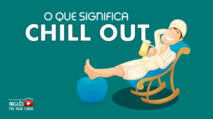O QUE SIGNIFICA CHILL OUT? – Inglês na sua Casa