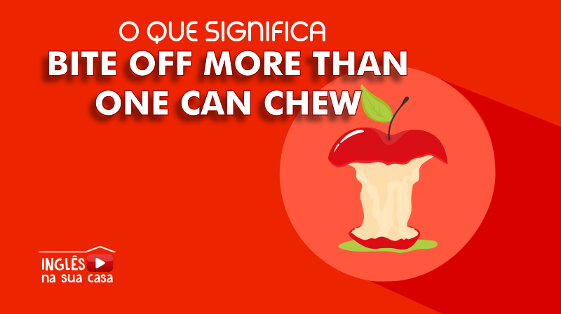 O QUE SIGNIFICA BITE OFF MORE THAN ONE CAN CHEW?