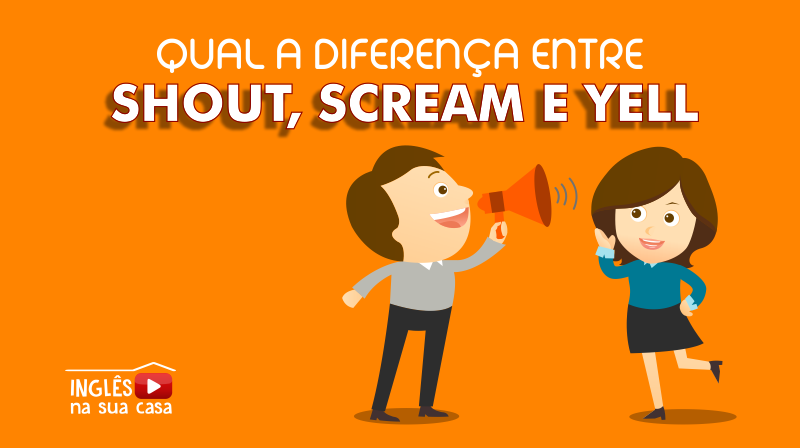 QUAL A DIFERENÇA ENTRE SHOUT, SCREAM E YELL?